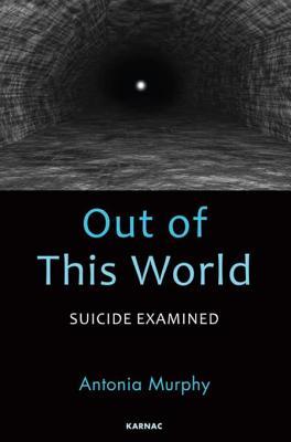 Out of This World: Suicide Examined by Antonia Murphy | Goodreads
