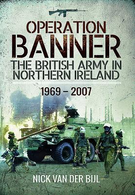 Operation BANNER: The British Army in Northern Ireland 1969 - 2007 by ...