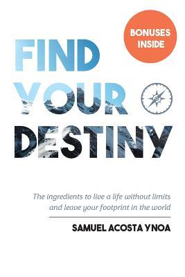 Find Your Destiny: The ingredients to live a life without limits and ...