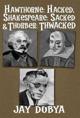 Hawthorne: Hacked, Shakespeare: Sacked & Thurber: Thwacked by Jay Dubya | Goodreads