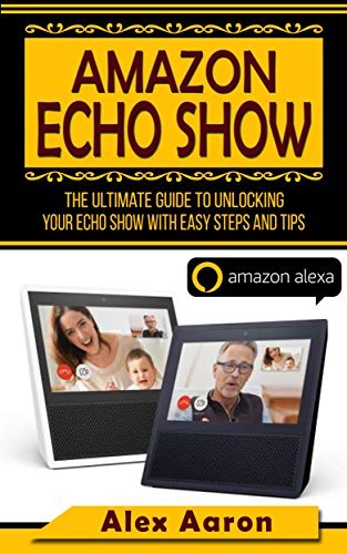 Amazon Echo Show: The Ultimate Guide To Unlocking Your Echo Show With ...