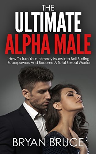 The Ultimate Alpha Male: How To Turn Your Intimacy Issues Into Ball ...