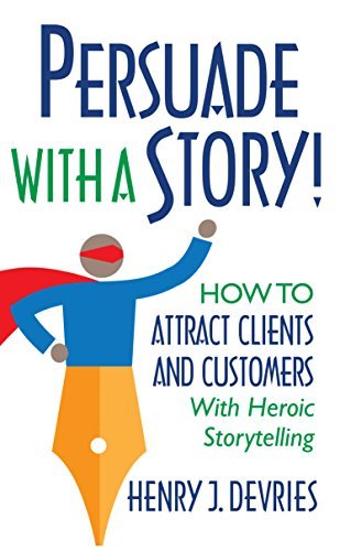 Persuade With a Story!: How to Attract Clients and Customers With ...