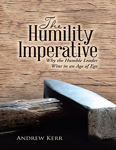 The Humility Imperative: Why the Humble Leader Wins In an Age of Ego by ...