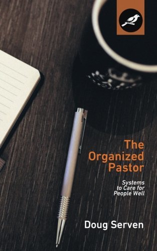 The Organized Pastor: Systems to Care for People Well by Doug Serven ...