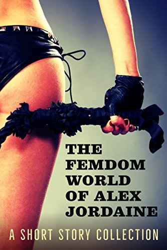 The Femdom World of Alex Jordaine by Alex Jordaine | Goodreads