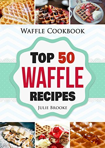 Waffle Cookbook: Top 50 Waffle Recipes by Julie Brooke | Goodreads