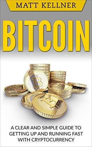 Bitcoin: A Clear and Simple Guide to Getting Up and Running Fast with Cryptocurrency by Matt ...
