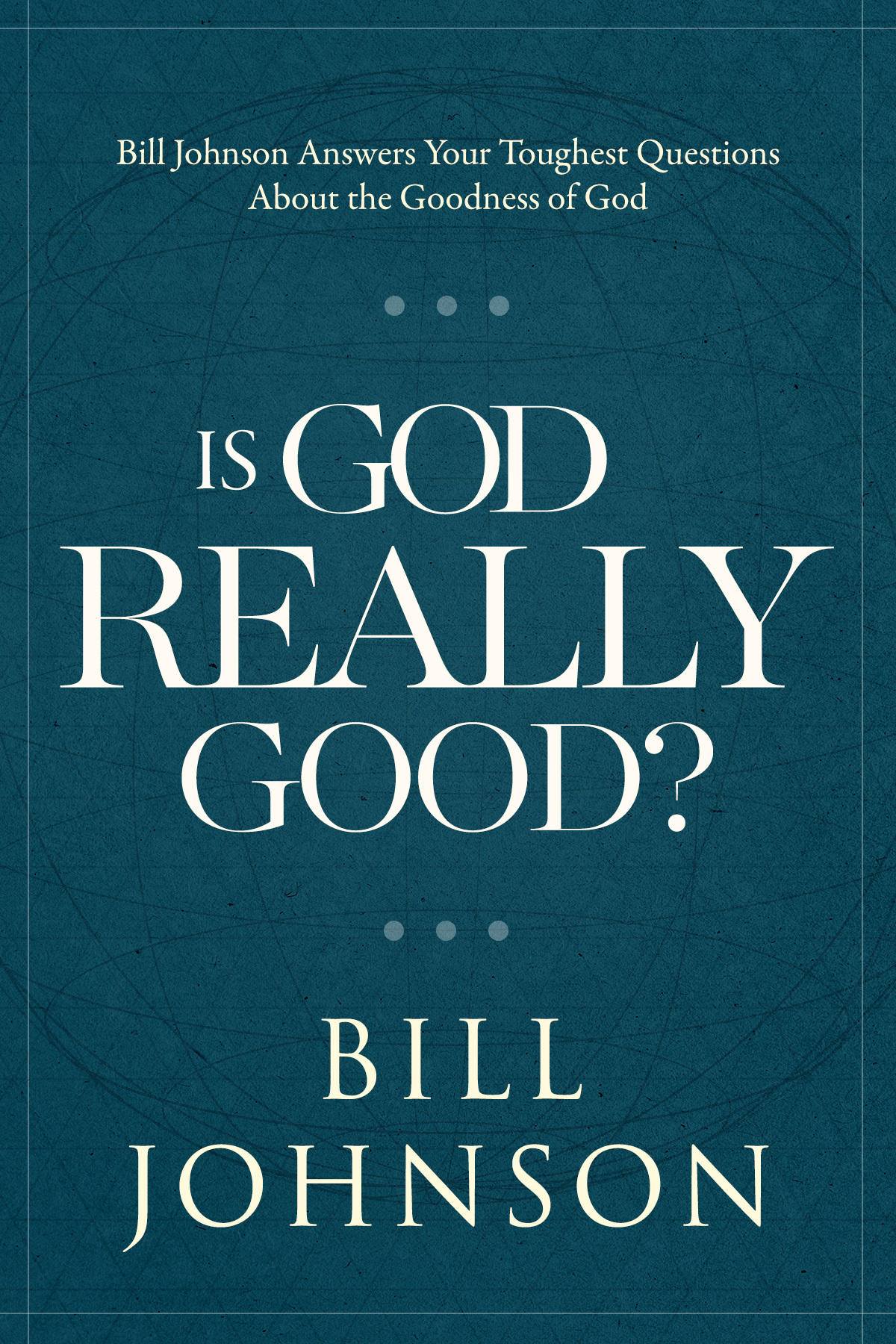 Is God Really Good?: Bill Johnson Answers Your Toughest Questions about ...