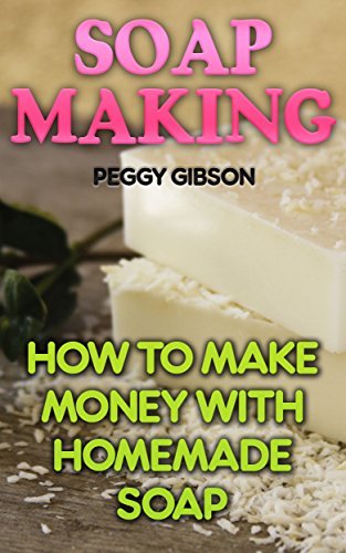 Soap Making: How To Make Money With Homemade Soap by Peggy Gibson ...