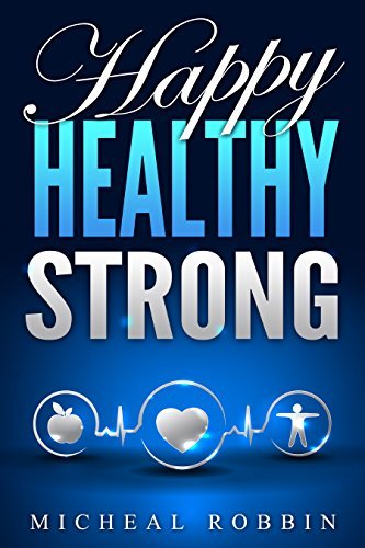 Happy Healthy Strong: A Healthy Living Guide by Micheal Robbin | Goodreads