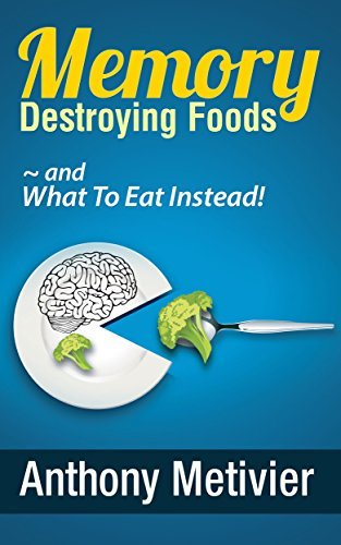 Memory Destroying Foods - And What To Eat Instead! by Anthony Metivier ...