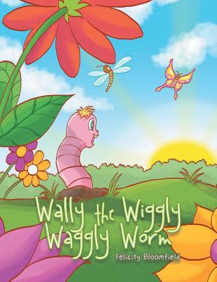 Wally the Wiggly Waggly Worm by Felicity Bloomfield | Goodreads