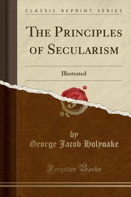 The Principles of Secularism: Illustrated by George Holyoake | Goodreads