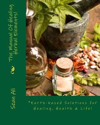 The Manual Of Healing Herbal Elements!: *Earth-based Solutions for ...
