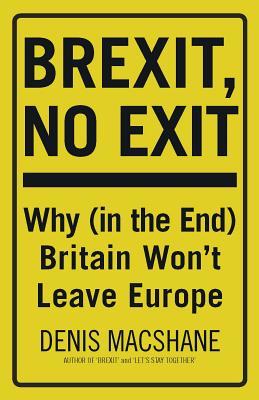Brexit, No Exit: Why (in the End) Britain Won't Leave Europe by Denis ...