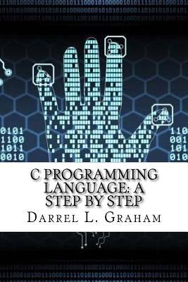 C Programming Language: A Step by Step by Darrel L. Graham | Goodreads