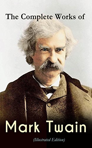 The Complete Works of Mark Twain (Illustrated Edition): Novels, Short ...