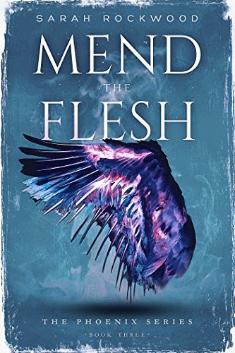 Mend the Flesh (The Phoenix Series #3) by Sarah Rockwood | Goodreads