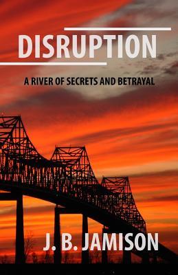 Disruption: A River of Secrets and Betrayal by J.B. Jamison | Goodreads