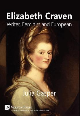 Elizabeth Craven: Writer, Feminist and European by Julia Gasper | Goodreads
