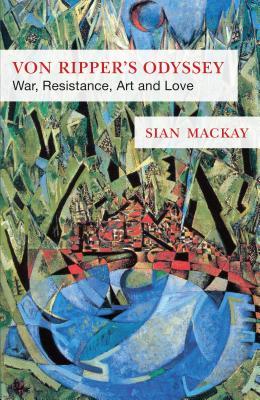 Von Ripper's Odyssey: War, Resistance, Art and Love by Sian Mackay ...