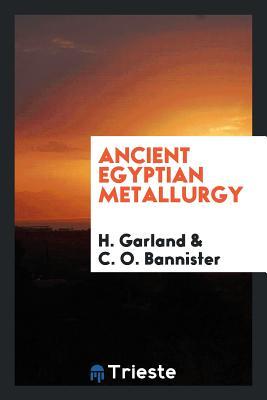 Ancient Egyptian metallurgy by Herbert Garland | Goodreads