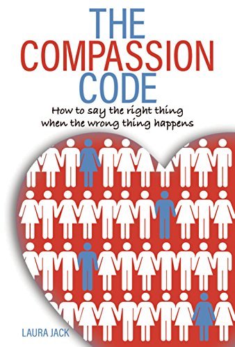 The Compassion Code: How To Say the Right Thing When the Wrong Thing ...