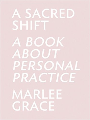 A Sacred Shift: A Book About Personal Practice by Marlee Grace | Goodreads