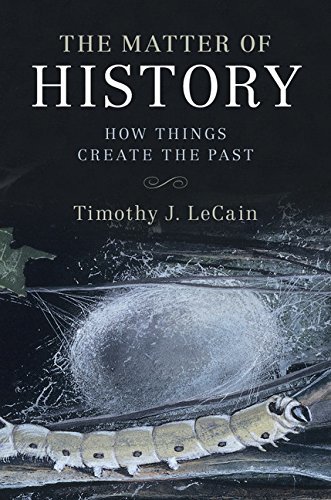 The Matter of History: How Things Create the Past by Timothy J. LeCain ...
