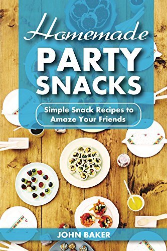 Homemade Party Snacks: Simple Snack Recipes to Amaze Your Friends by ...