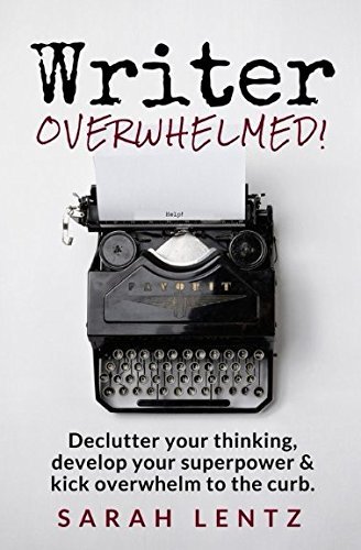 Writer Overwhelmed!: Declutter your thinking, develop your superpower ...