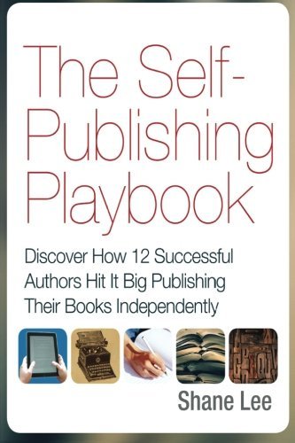 The Self-Publishing Playbook: Discover How 12 Successful Authors Hit It Big Publishing Their ...
