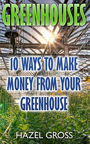 Greenhouses: 10 Ways To Make Money From Your Greenhouse by Hazel Gross ...