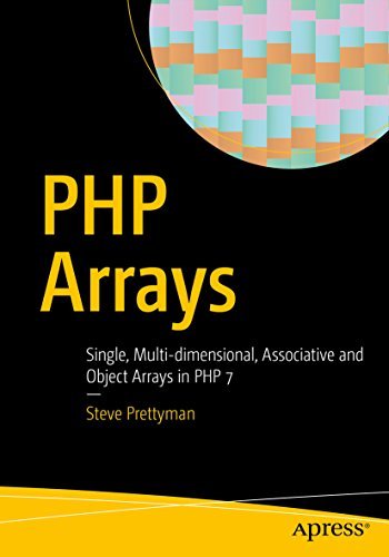 PHP Arrays: Single, Multi-dimensional, Associative and Object Arrays in PHP 7 by Steve Prettyman ...