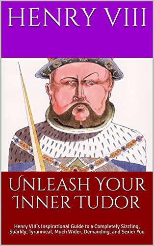 Unleash Your Inner Tudor: Henry VIII’s Inspirational Guide to a ...