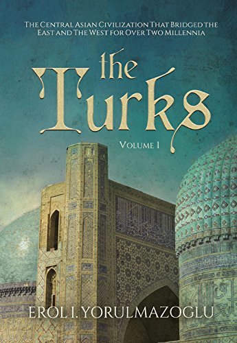 The Turks: The Central Asian Civilization That Bridged the East and The ...