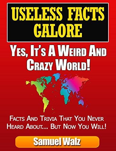 Useless Facts Galore - Yes, It’s A Weird And Crazy World!: Weird facts, funny laws and tons of ...