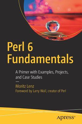 Perl 6 Fundamentals: A Primer with Examples, Projects, and Case Studies by Moritz Lenz | Goodreads