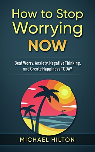 How to Stop Worrying Now: Beat Worry, Anxiety, Negative Thinking, and ...