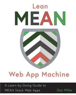 Lean MEAN Web App Machine: A Learn-by-Doing Guide to MEAN Stack Web Apps by Dan Miller | Goodreads