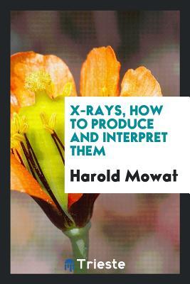 X-rays, how to produce and interpret them by Harold Mowat | Goodreads