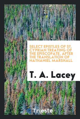Select Epistles of St. Cyprian Treating of the Episcopate, After the ...