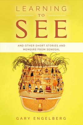 Learning to See: And Other Stories and Memoirs from Senegal by Gary ...