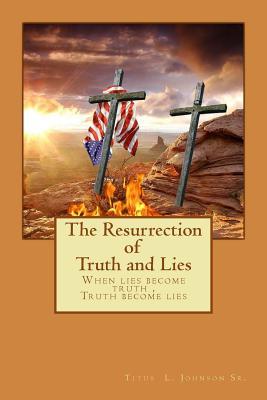 The Resurrection of Truth and Lies by Titus L Johnson Sr | Goodreads