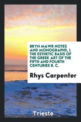 Bryn Mawr Notes and Monographs, I. the Esthetic Basis of the Greek Art ...