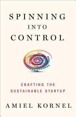 Spinning into Control: Improvising the Sustainable Startup by Amiel ...