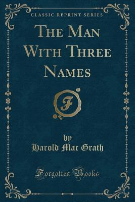 The Man With Three Names (Classic Reprint) by Harold MacGrath | Goodreads