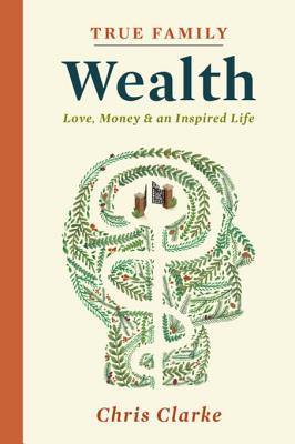 True Family Wealth by Chris Clarke | Goodreads