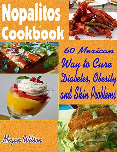Nopalitos Cookbook:60 Mexican Way to Cure Diabetes, Obesity and Skin ...